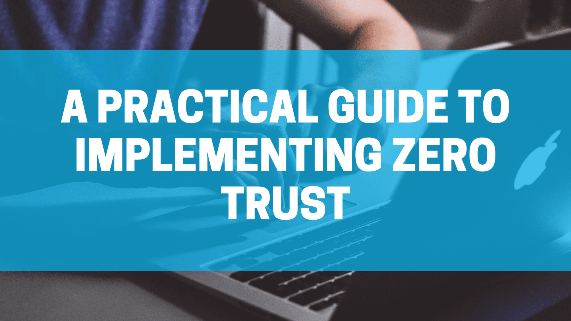 Guide to Implementing Zero Trust into your Security Strategy
