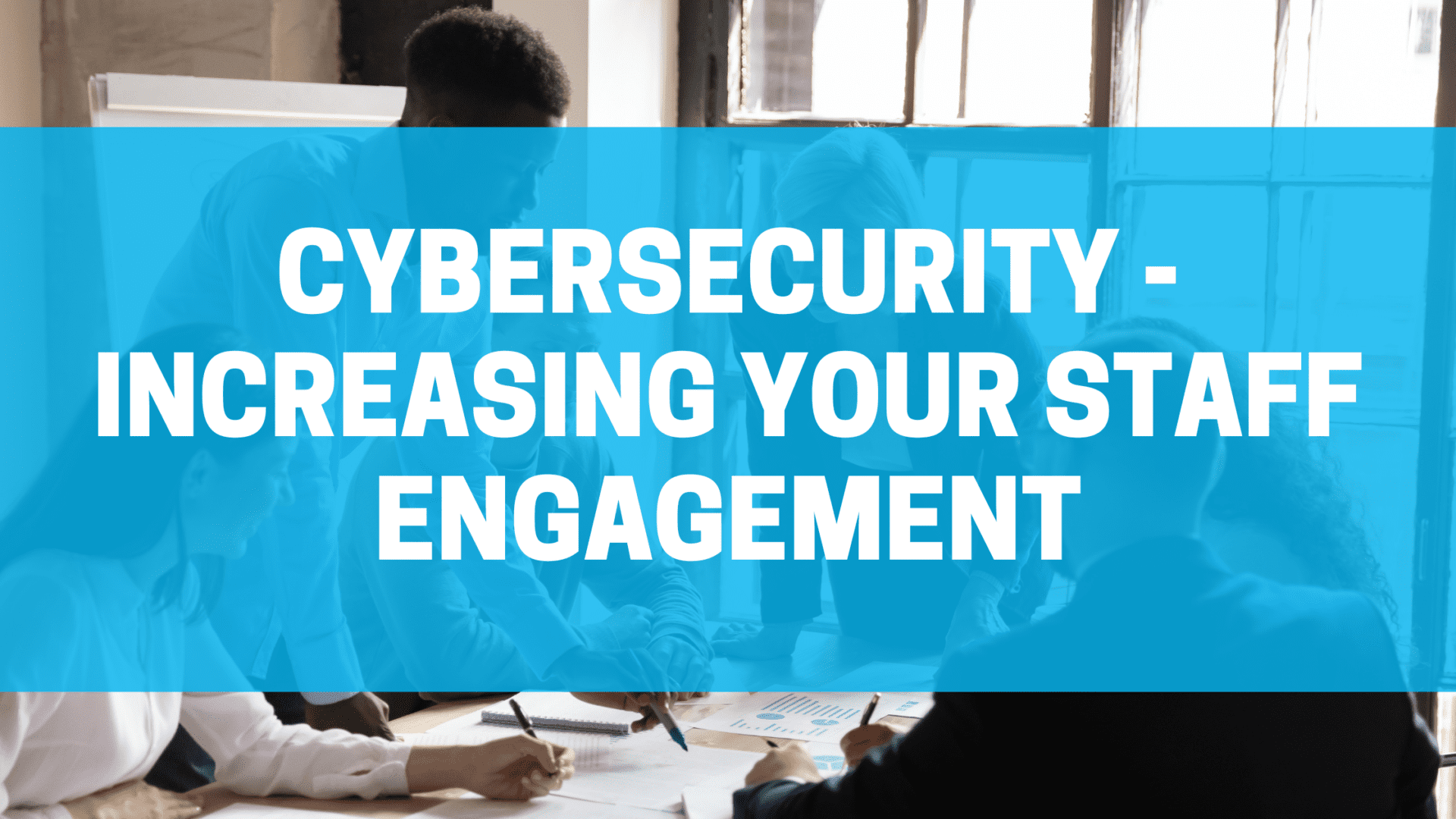 Cybersecurity - Increasing your staff engagement